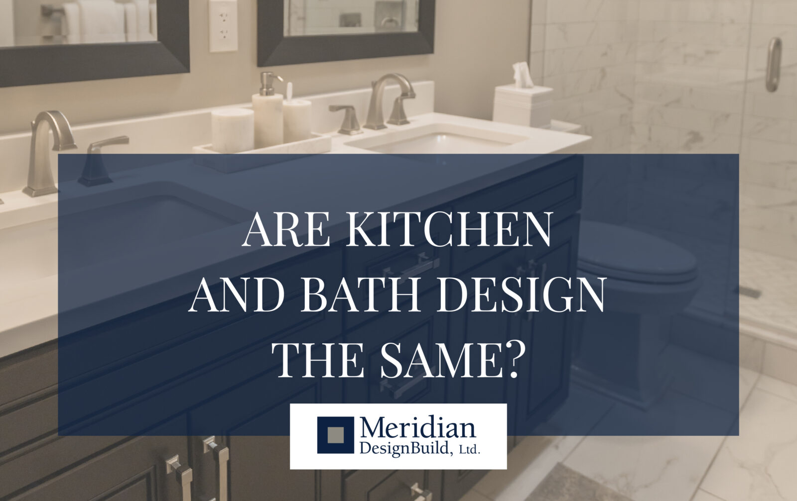 Are Kitchen and Bath Design the Same | Meridian DesignBuild